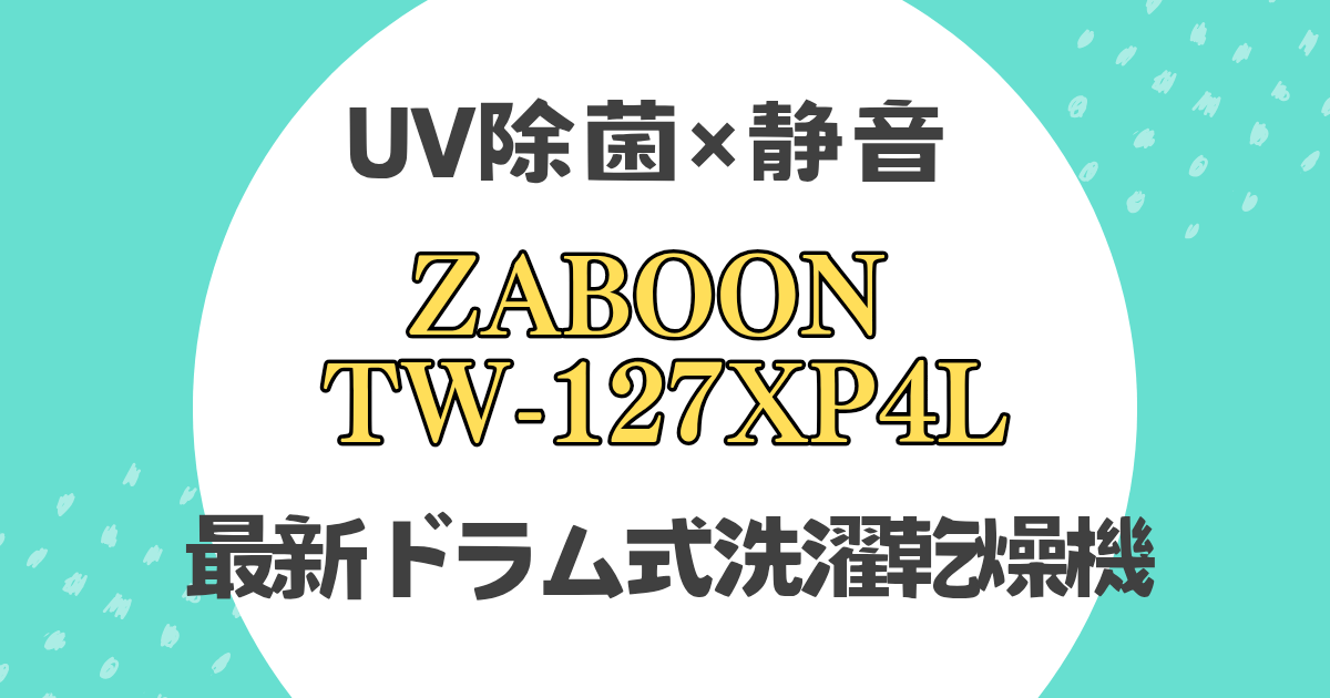 東芝 ZABOON TW-127XP4L｜UV除菌と静音性で清潔×時短を叶える最新ドラム式【レビュー】
